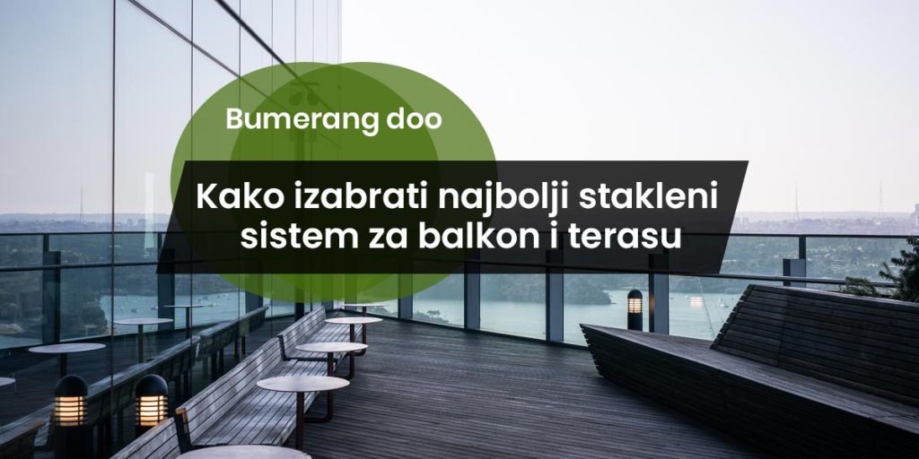 Kako izabrati najbolji stakleni sistem za balkon i terasu - Bumerang d.o.o.